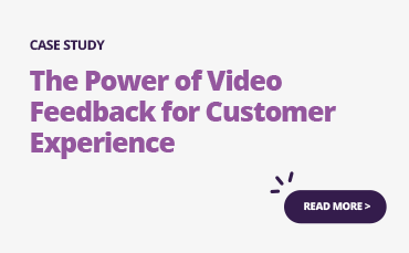 The Power of Video Feedback for Customer Experience - Case Study